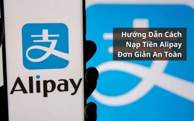 Hướng Dẫn Cách Nạp Tiền Alipay Đơn Giản An Toàn Nhất